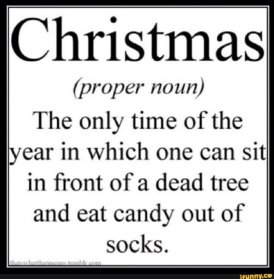 Christmas (proper noun) The only time of the year in which one can sit ...