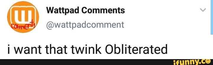 Wattpad Comments Wattpadcomment I Want That Twink Obliterated Ifunny