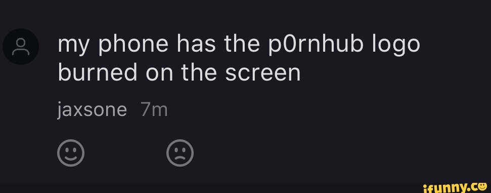 My phone has the pOrnhub logo burned on the screen jaxsone - iFunny