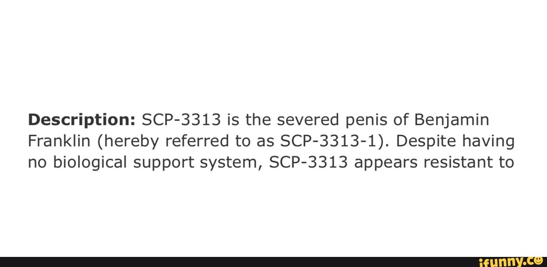 Description: SCP-3313 is the severed penis of Benjamin Franklin (hereby ...