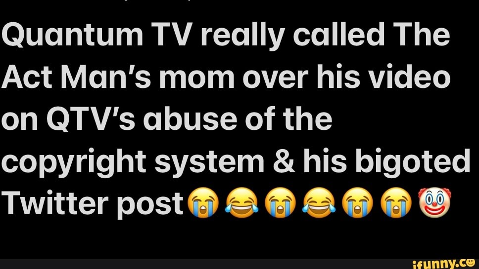 Quantum TV really called The Act Man's mom over his video on QTV's ...