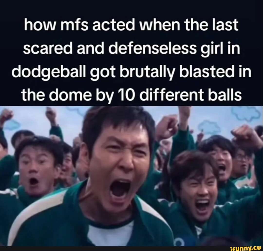 How mfs acted when the last scared and defenseless girl in dodgeball ...
