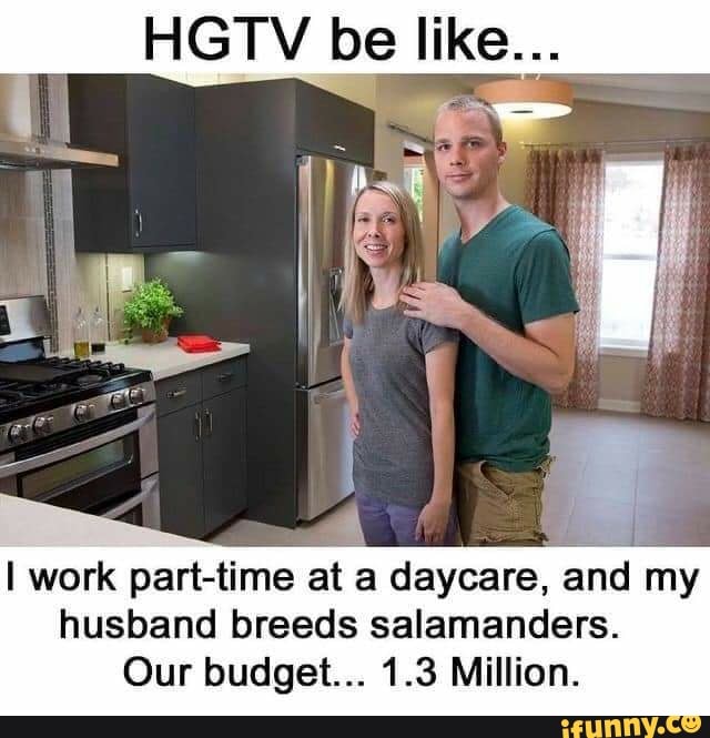 HGTV be like... I work part-time at a daycare, and my husband breeds ...