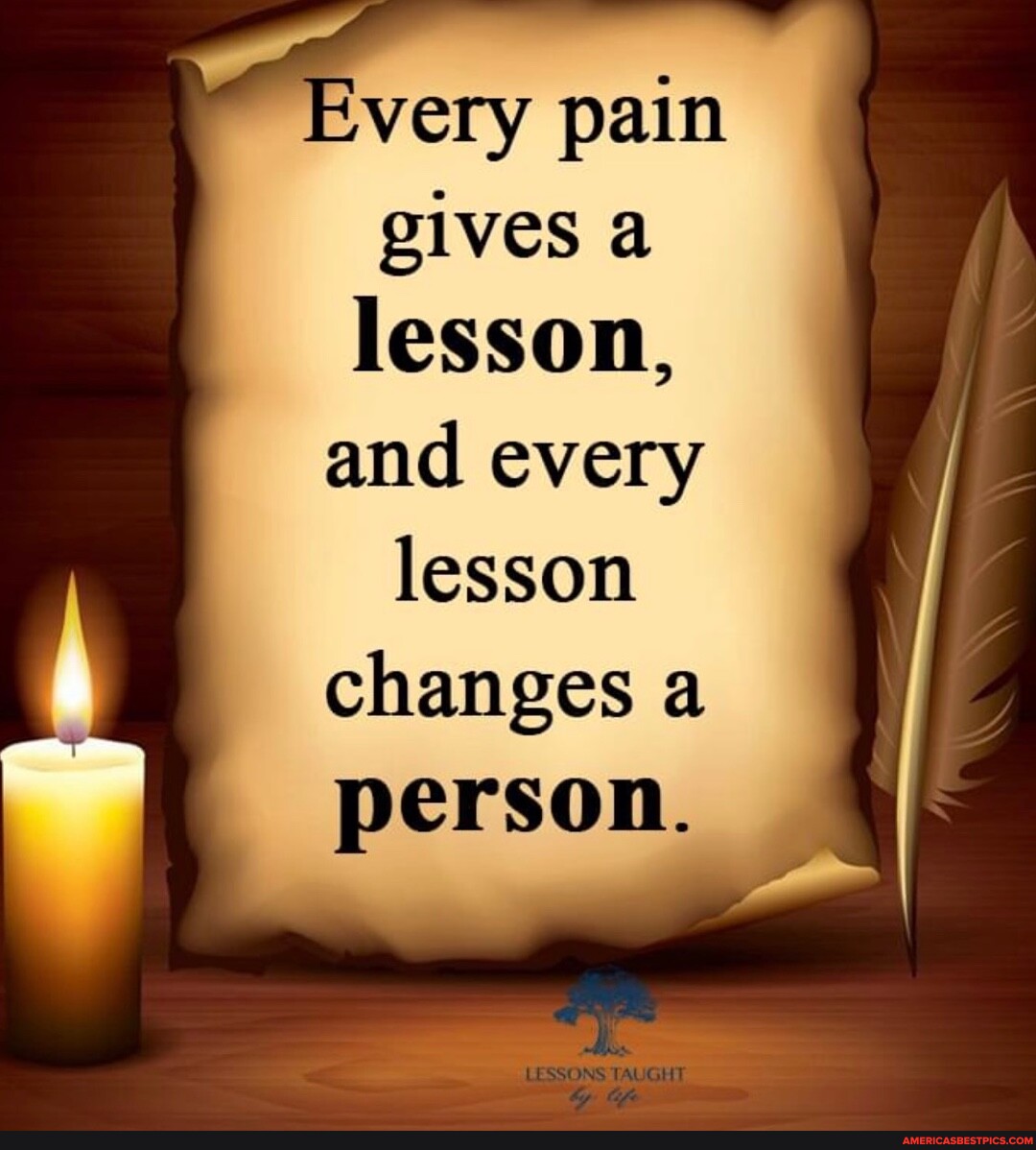 Very pain gives a lesson, and every lesson changes a person. - America ...
