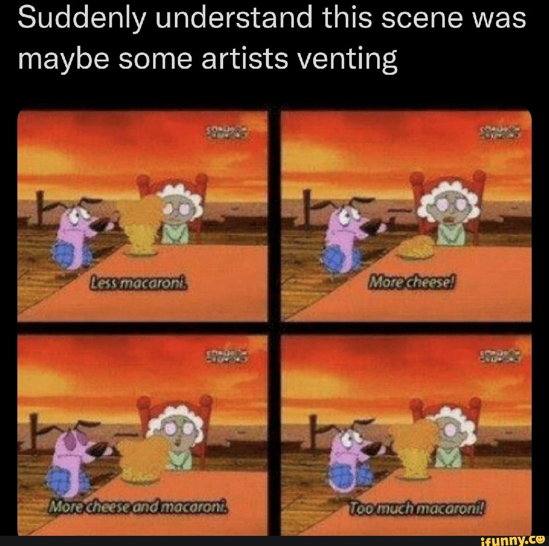 Suddenly understand this scene was maybe some artists venting Less ...