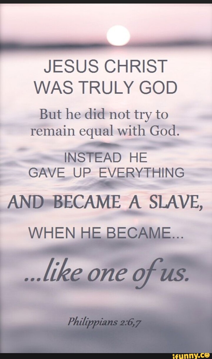 JESUS CHRIST WAS TRULY GOD But he cid not try to remain equal with God ...
