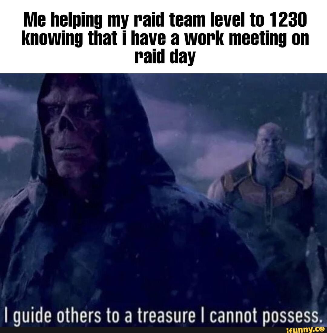 Me helping my raid team level to 1230 knowing that have a work meeting ...