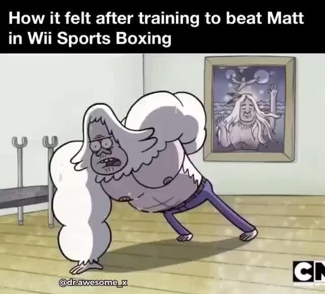 How it felt after training to beat Matt in Wii Sports Boxing - )
