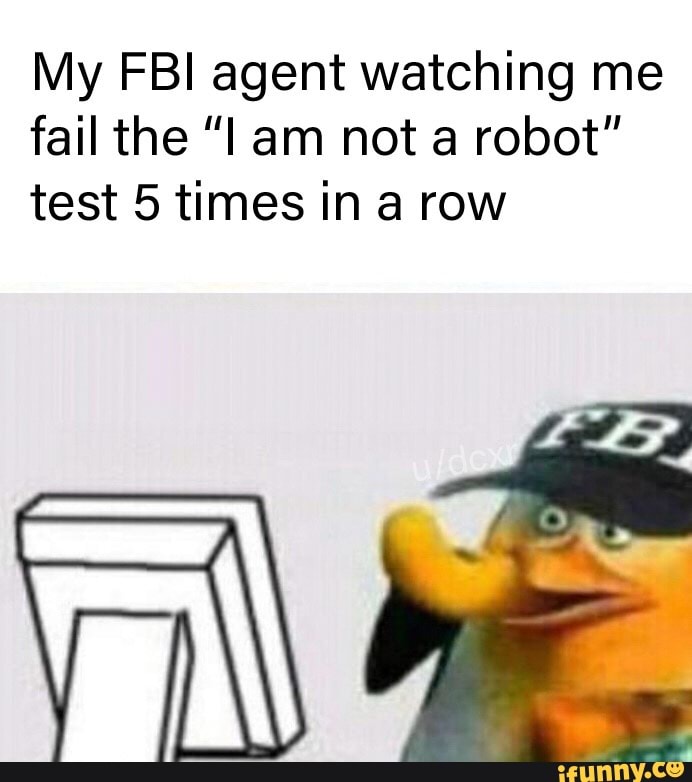 My FBI agent watching me fail the "l am not a robot" test 5 times in a ...