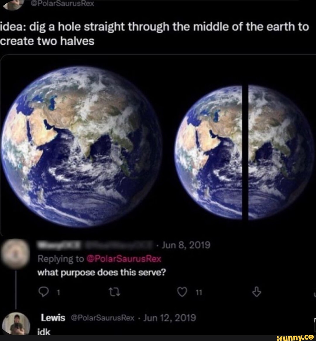 Idea: dig a hole straight through the middle of the earth to create two ...