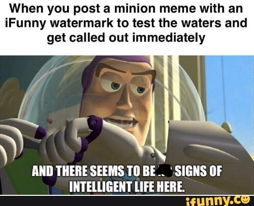 When you post a minion meme with an iFunny watermark to test the waters ...