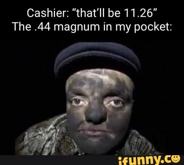 Cashier: "that'll be 11.26" The .44 magnum in my pocket - iFunny