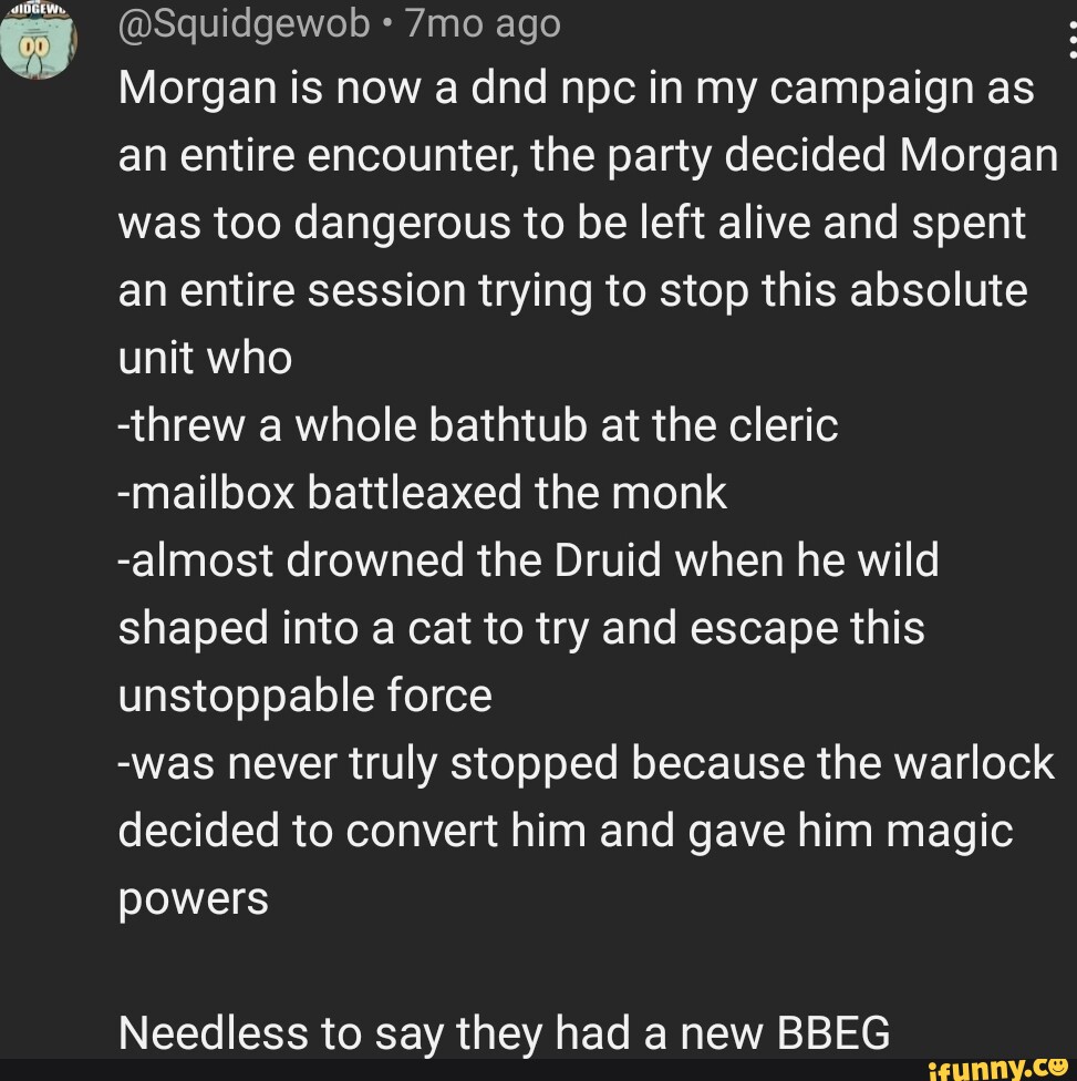 @Squidgewob ago Morgan is now a dnd npc in my campaign as an entire ...
