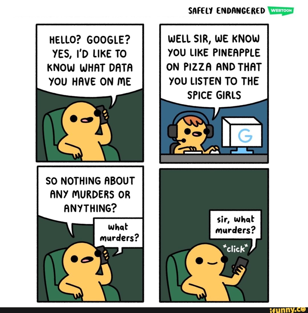 HELLO? GOOGLE? YES, I'D llKE T0 KNOW WHHT DHTH YOU HﬂVE ON ME so ...