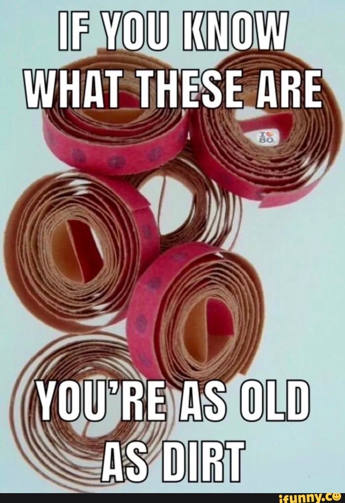 IF YOU KNOW WHAT THESE ARE YOU'RE AS OLD AS DIRT - iFunny