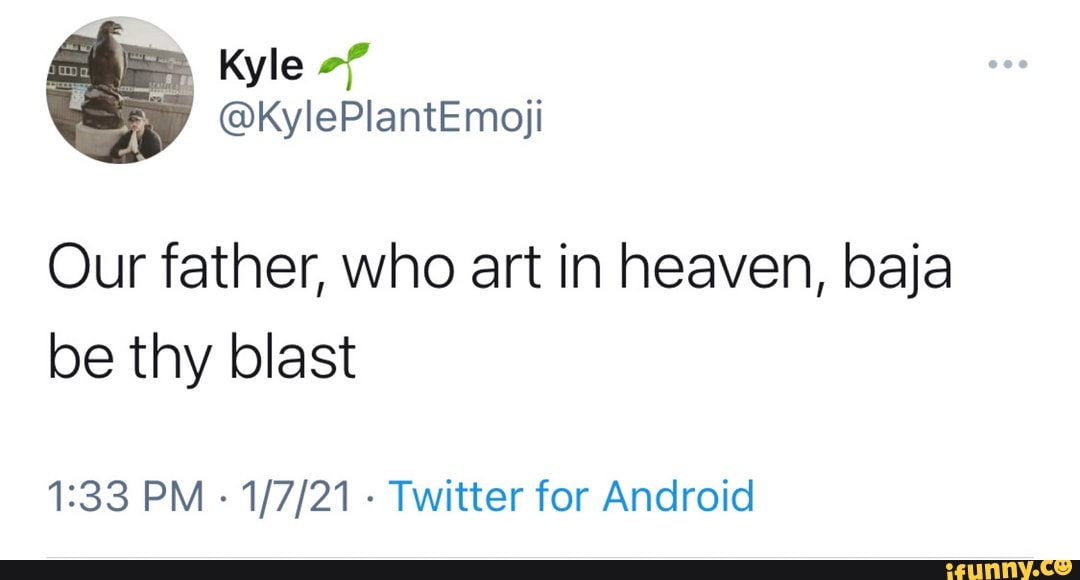 Kyle -f @kKylePlantEmoji Our father, who art in heaven, baja be thy ...