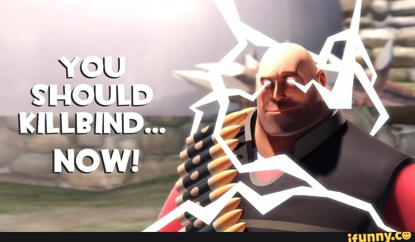 You SHOULD KILLBIND... NOW! - iFunny