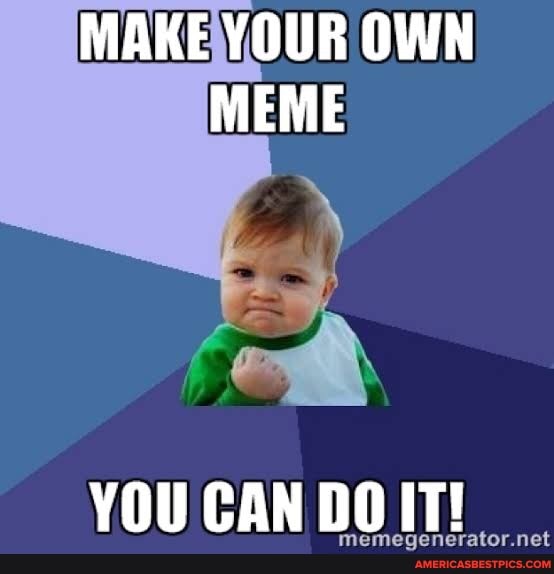 MAKE YOUR OWN MEME YOU CAN DO IT! - America’s best pics and videos