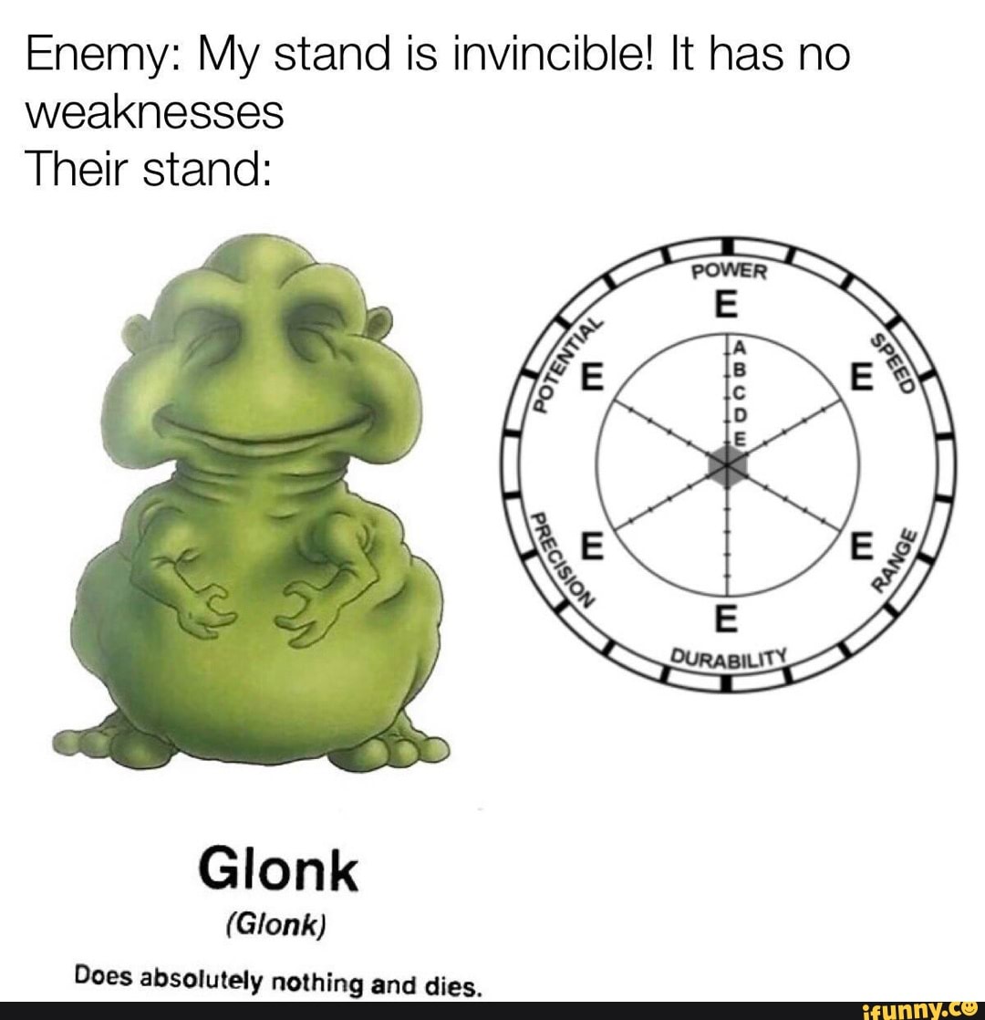 Enemy: My stand is invincible! It has no weaknesses Their stand: Glonk ...