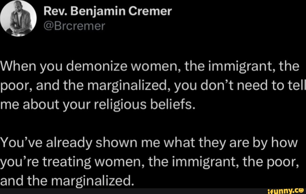 Rev. Benjamin Cremer When you demonize women, the immigrant, the poor ...
