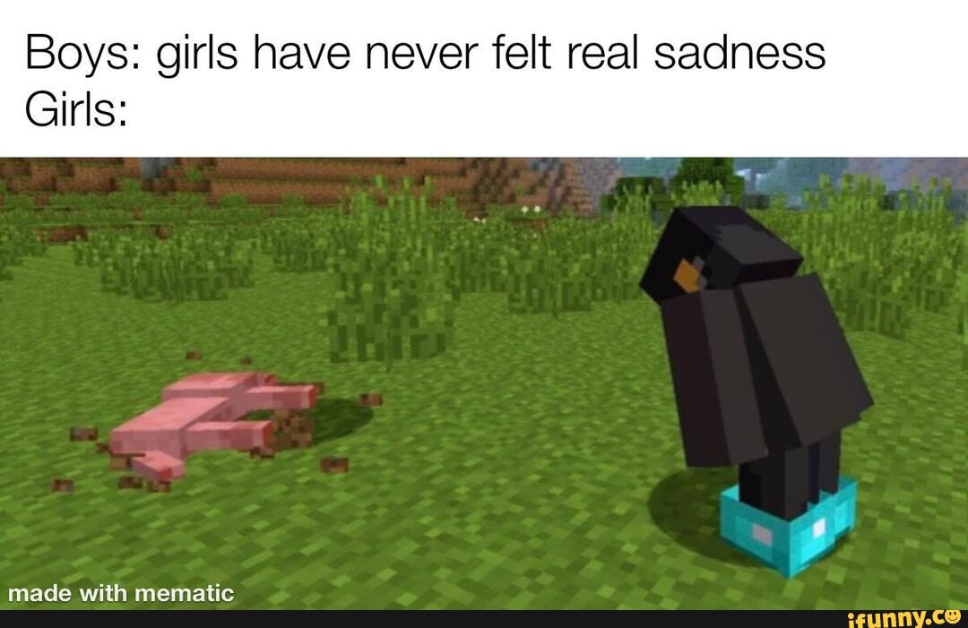 Boys: girls have never felt real sadness Girls: NI mamatin - iFunny
