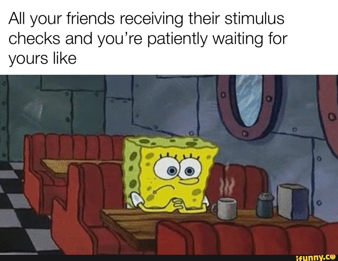 All your friends receiving their stimulus checks and you're patiently ...