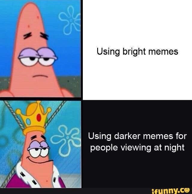 Using bright memes Using darker memes for people viewing at night - iFunny
