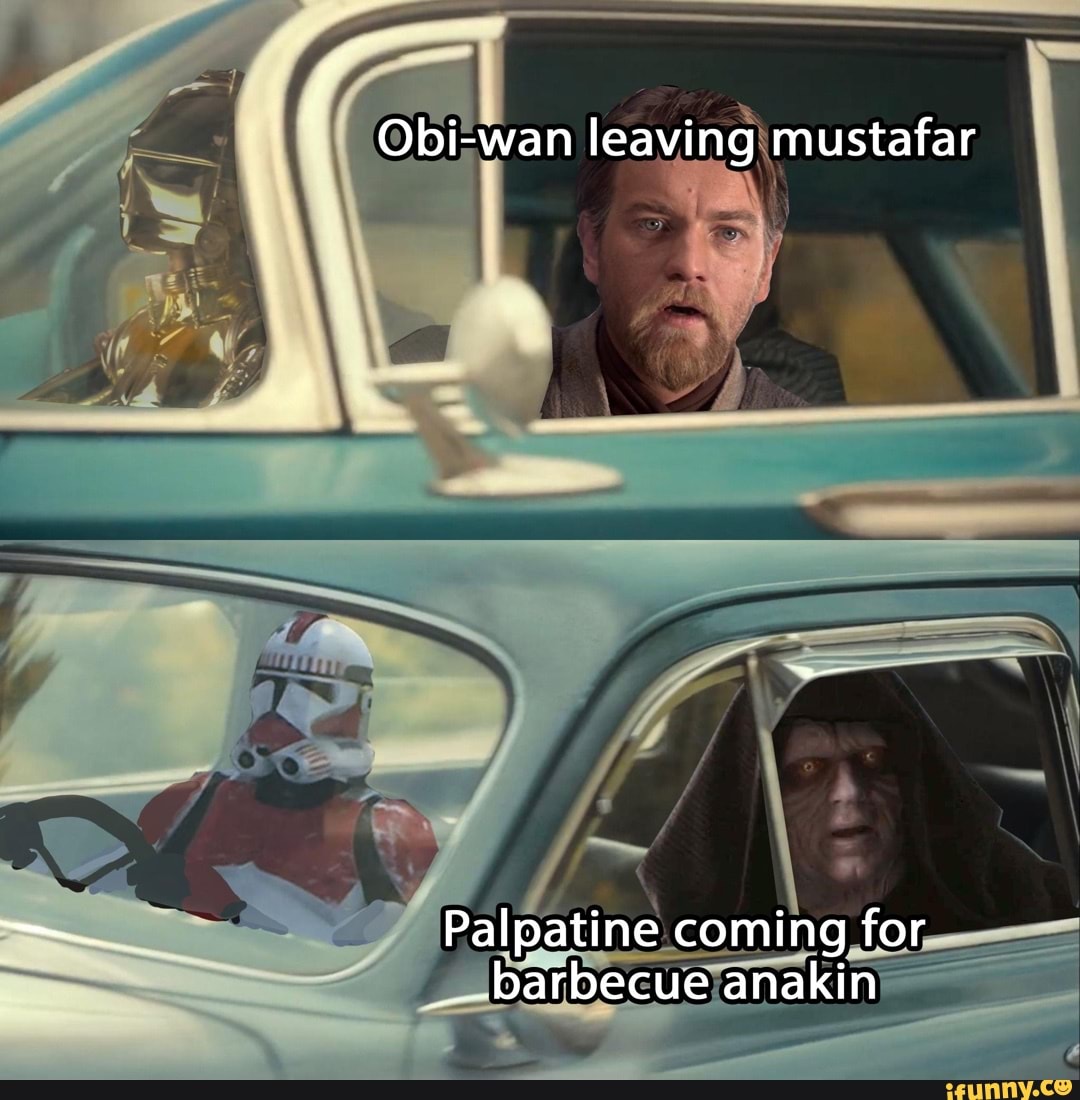 Obi-wan leaving mustafar Palpatine coming for barbecue anakin - iFunny