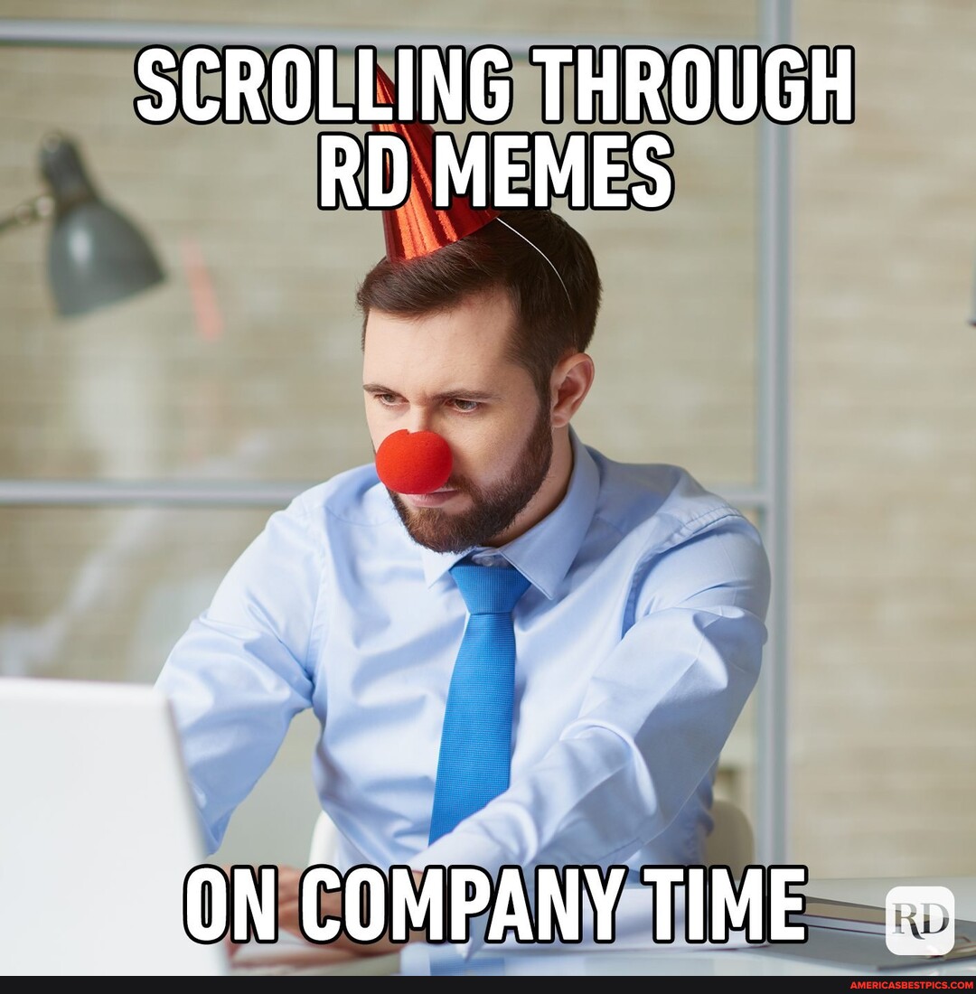 SCROLLING THROUGH RD MEMES ON COMPANY TIME = - America’s best pics and ...