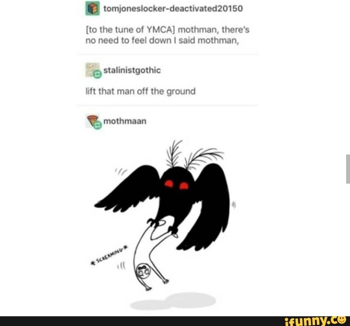 [to the tune of YMCA] mothman, there's no need to feel down I said ...