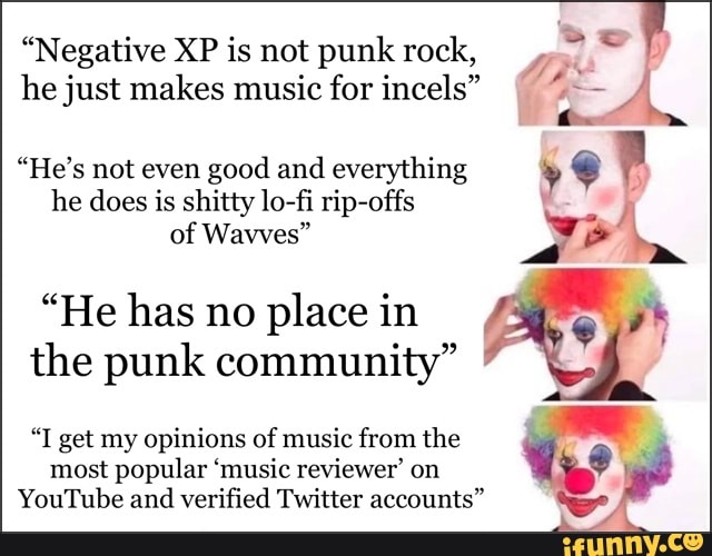 "Negative XP is not punk rock, he just makes music for incels" "He's ...