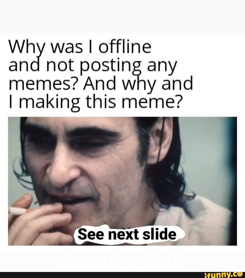 Was I offline not posting any And why and making this meme? See next ...