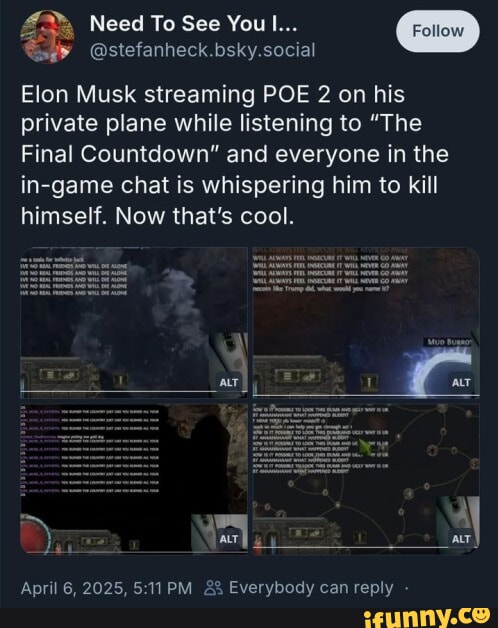 Need To See You l... @stefanheck.bsky.social Elon Musk streaming POE 2 ...
