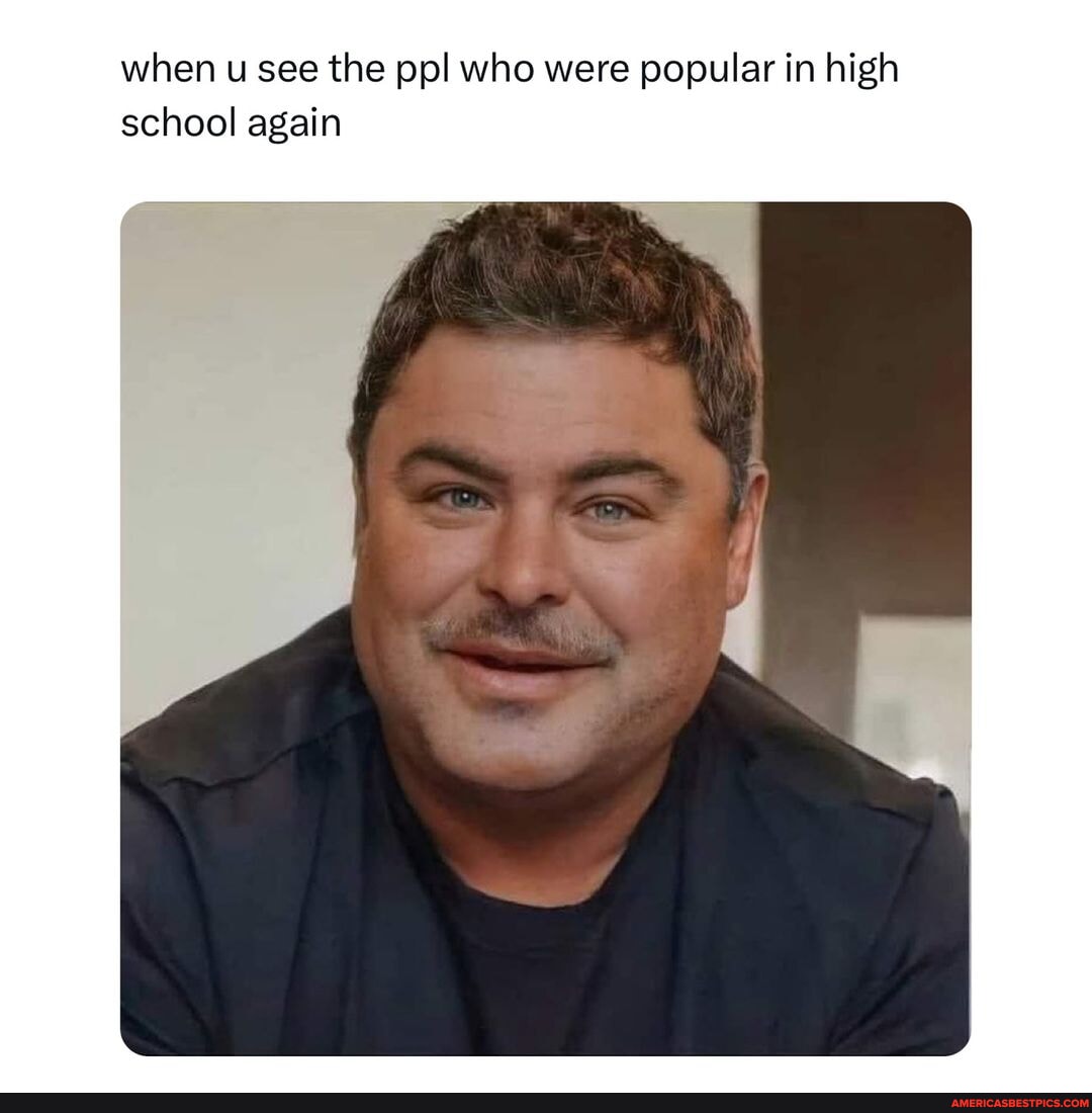 Oops 🤭🤭 - when u see the ppl who were popular in high school again - America’s best pics and videos