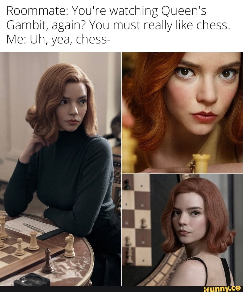 Roommate: You're watching Queen's Gambit, again? You must really like ...