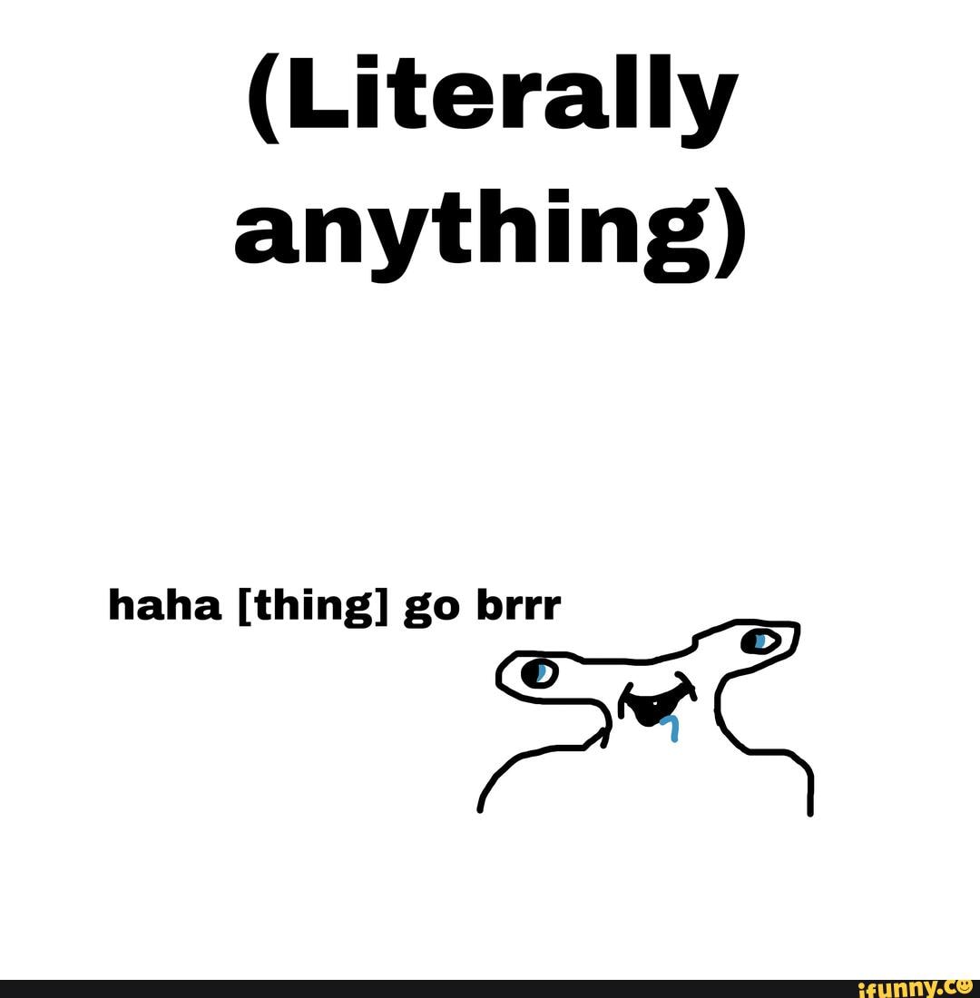 (Literally anything) haha [thing] go brrr - iFunny