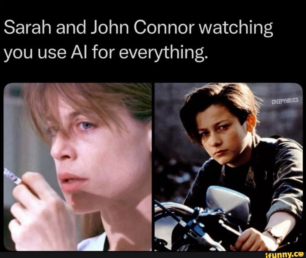Sarah and John Connor watching you use Al for everything. - iFunny