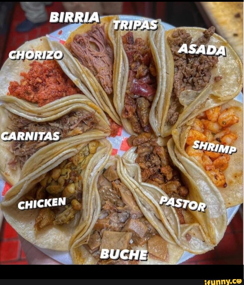BIRRIA TRIPAS CHORIZO ASADA CARNITAS SHrimp CHICKEN PAsTOR BUCHE - iFunny