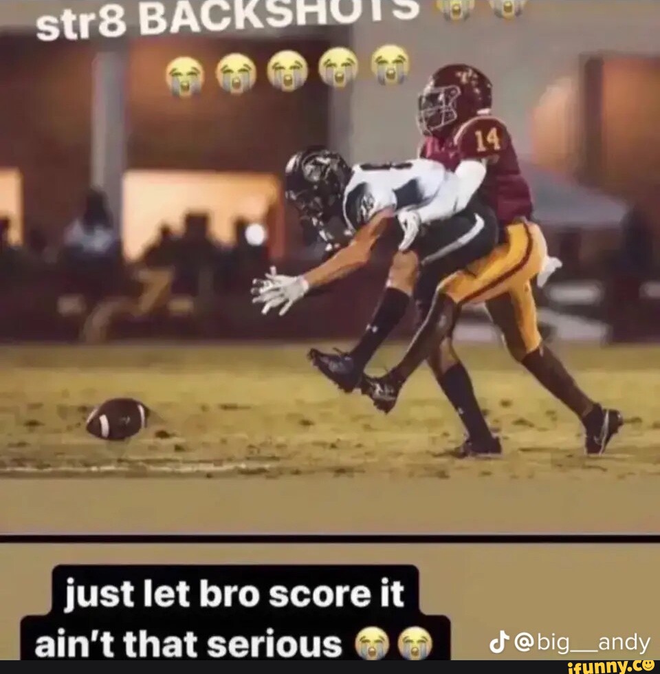 Just let bro score it ain't that serious @big__andy - iFunny