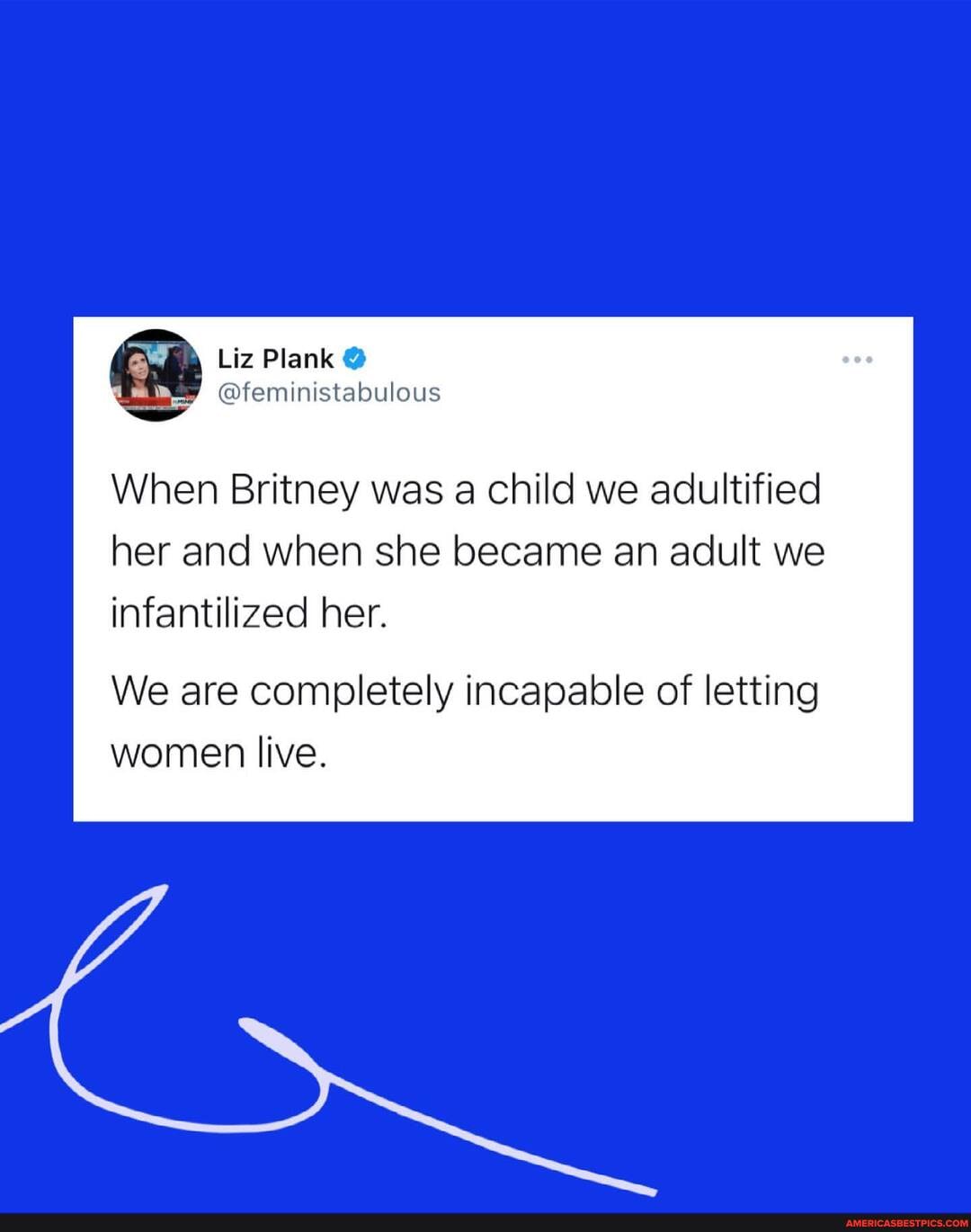 Liz Plank When Britney was a child we adultified her and when she ...