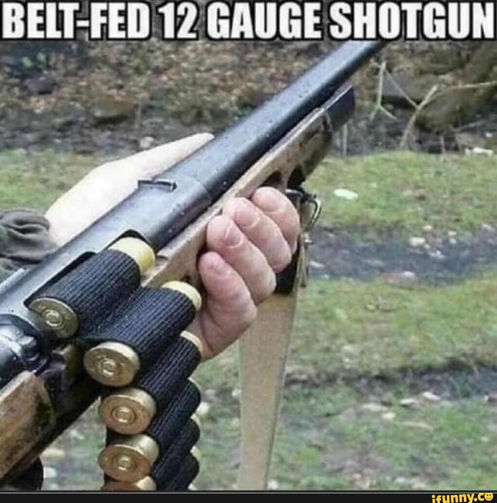 BELT-FED 12 GAUGE SHOTGUN KG zs wl - iFunny