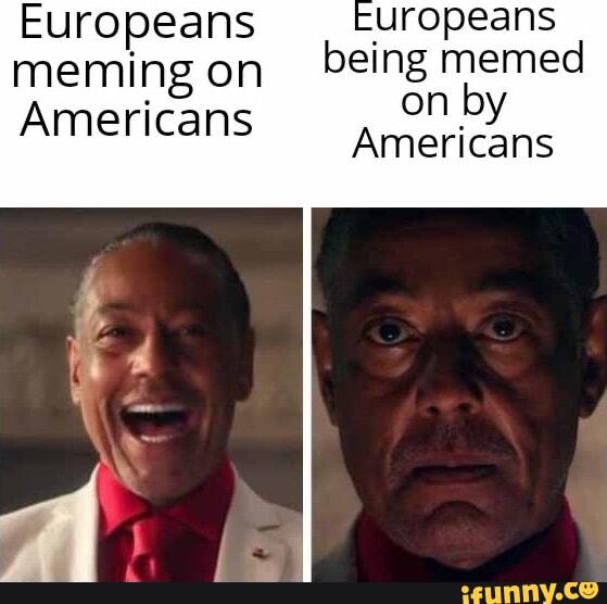 Europeans 'uropeans meming on being memed on by Americans Americans ...