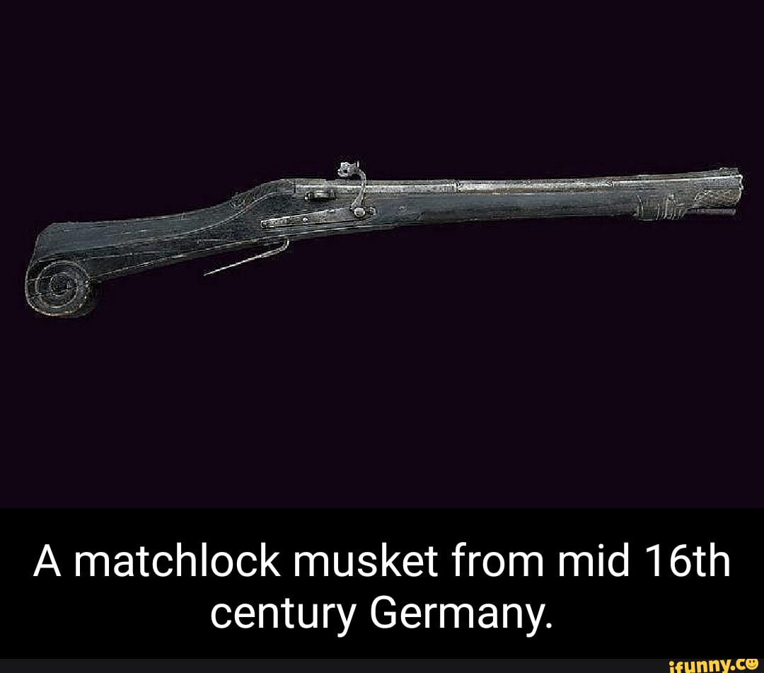 A matchlock musket from mid 16th century Germany. - iFunny