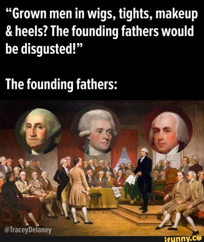 "Grown men in wigs, tights, makeup & heels? The founding fathers would ...