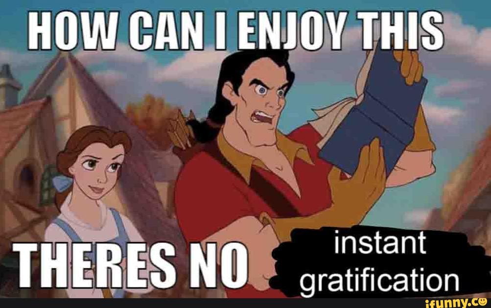 HOW CANT ENJOY THIS Instant THER ES N 0 gratification - iFunny