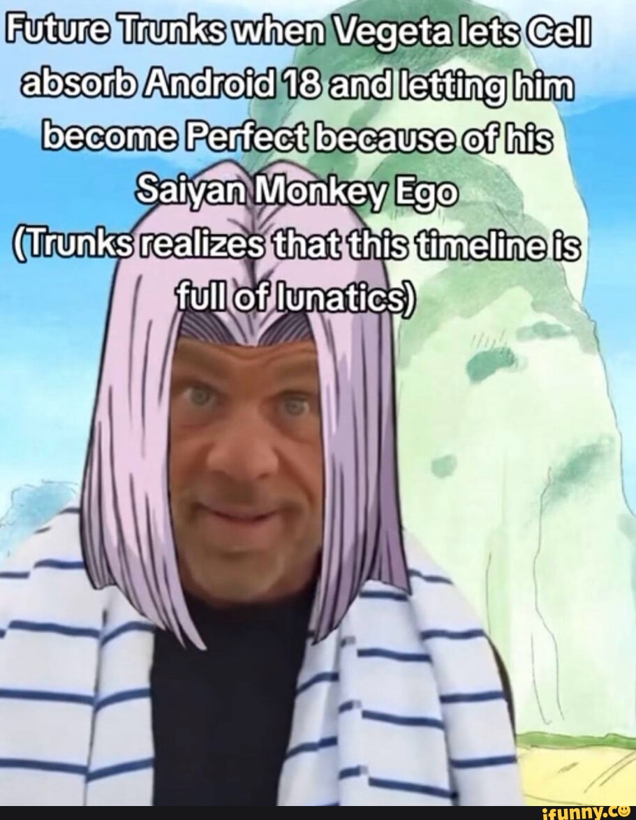 Future Trunks when Vegeta lets Cell absorb Android 18 and sting him ...