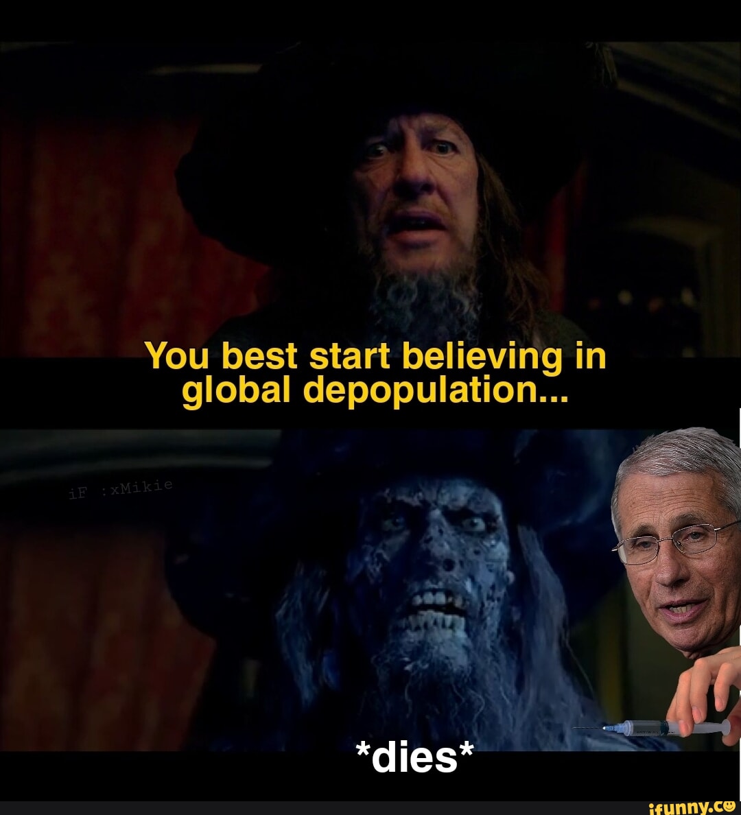 You best start believing in global depopulation... *dies* - iFunny