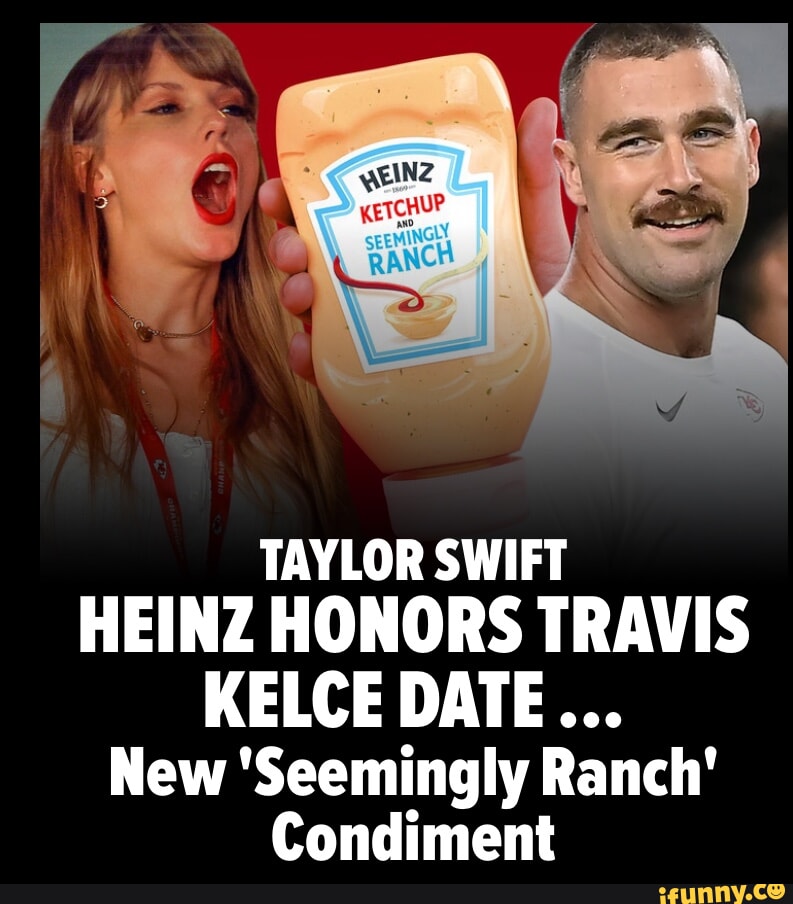KETCHUP TAYLOR SWIFT HEINZ HONORS TRAVIS KELCE DATE... New 'Seemingly ...