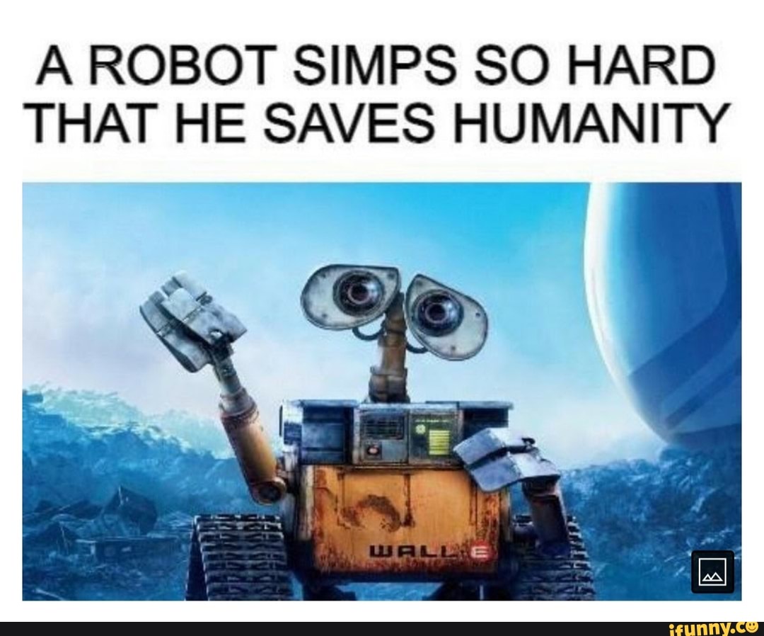 A ROBOT SIMPS SO HARD THAT HE SAVES HUMANITY - iFunny