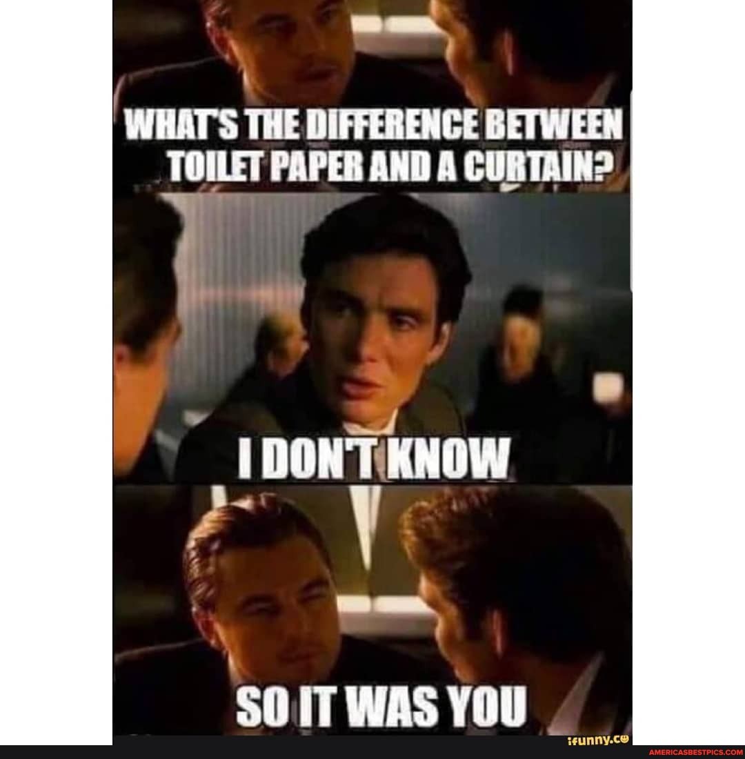 WHATS THE DIFFERENCE BETWEEN TOILET PAPER AND A CURTAIN? DON KNOW SOIT ...
